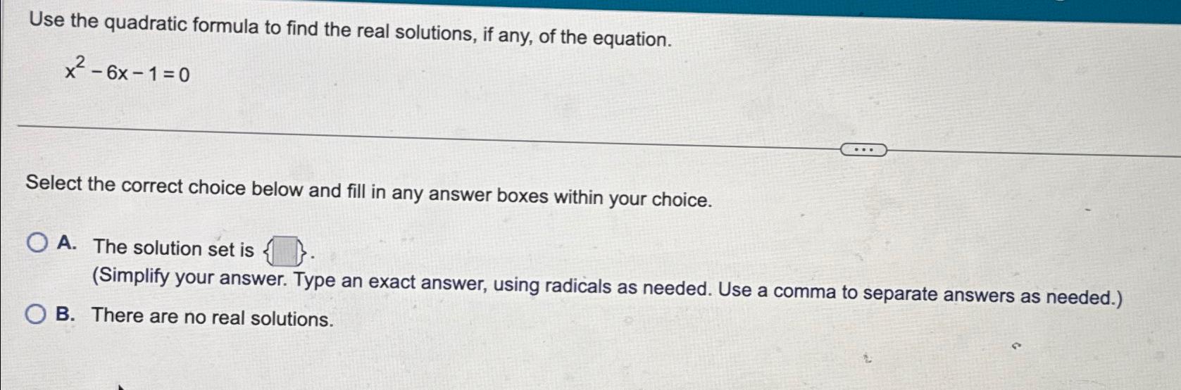 Solved Use the quadratic formula to find the real solutions, | Chegg.com