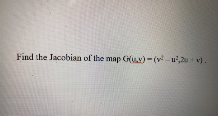 Solved Find the Jacobian of the map G(u,v) = (v2 – u2,2u + | Chegg.com