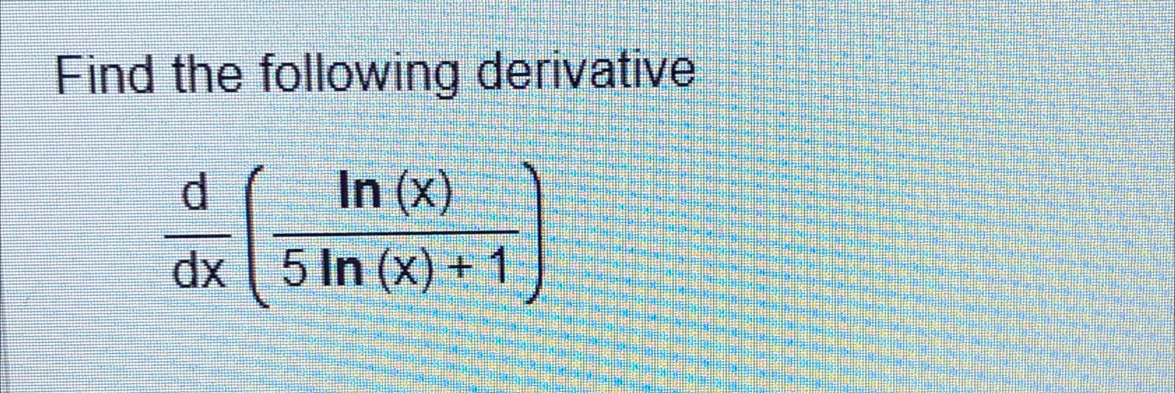 Solved Find the following derivativeddx(ln(x)5ln(x)+1) | Chegg.com