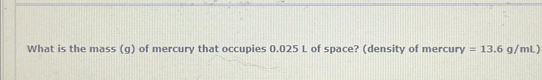Solved What is the mass (g) ﻿of mercury that occupies 0.025 | Chegg.com