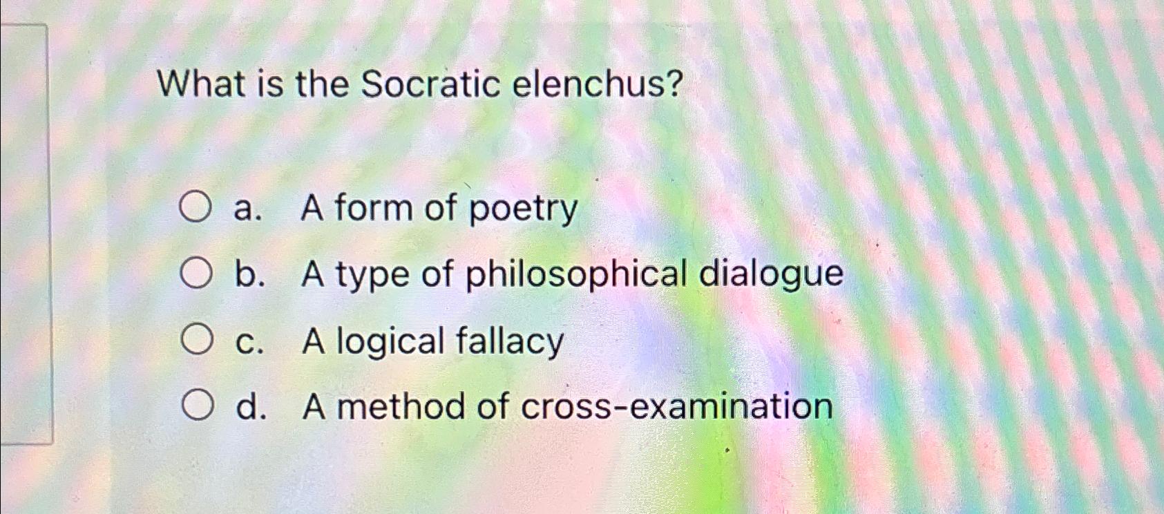 Solved What is the Socratic elenchus?a. ﻿A form of poetryb. | Chegg.com