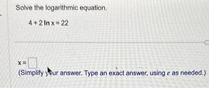 Solved Solve the logarithmic equation. 4+2lnx=22 x= | Chegg.com