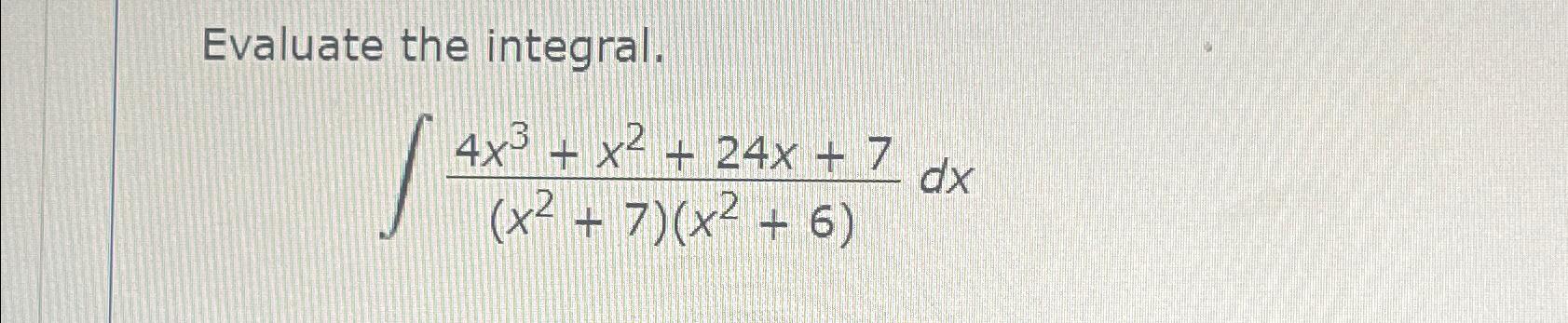 Solved Evaluate the integral.∫﻿﻿4x3+x2+24x+7(x2+7)(x2+6)dx | Chegg.com