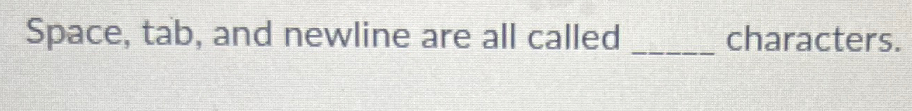 Space, tab, and newline are all called characters. | Chegg.com