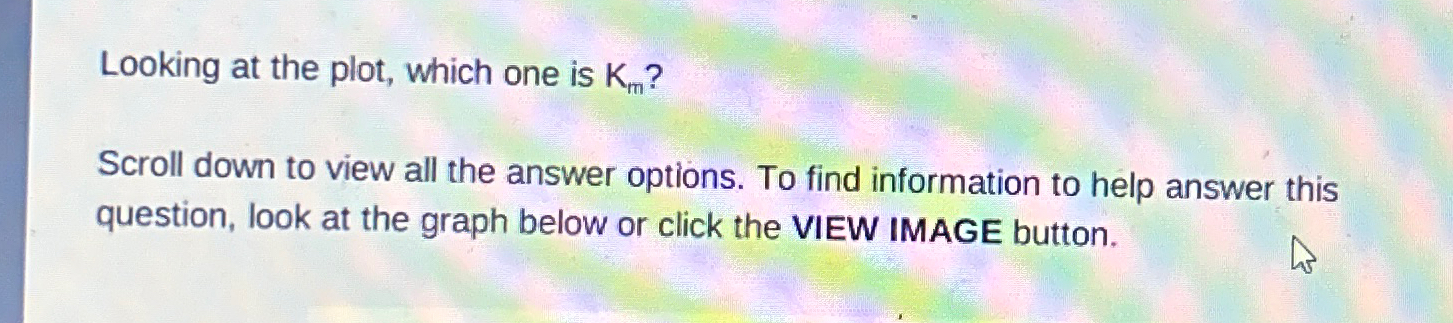 Solved Looking at the plot, which one is Km ?Scroll down to | Chegg.com