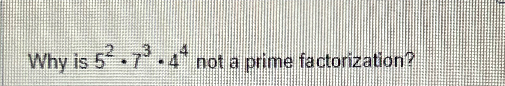 Solved Why is 52*73*44 ﻿not a prime factorization? | Chegg.com
