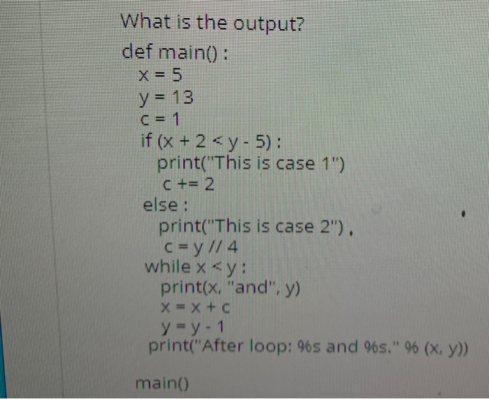 Solved What is the output? def main(): X = 5 y = 13 C = 1 if | Chegg.com