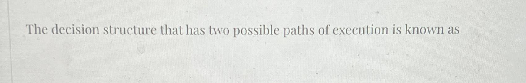 Solved The decision structure that has two possible paths of | Chegg.com