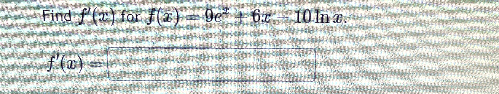 Solved Find f'(x) ﻿for f(x)=9ex+6x-10lnx.f'(x)= | Chegg.com