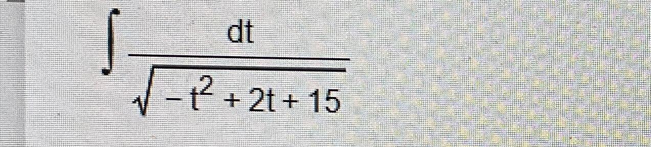 Solved ∫﻿﻿dt-t2+2t+152 | Chegg.com
