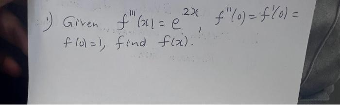 Solved 1) Given f′′′(x)=e2x,f′′(0)=f′(0)= f(0)=1, find f(x). | Chegg.com