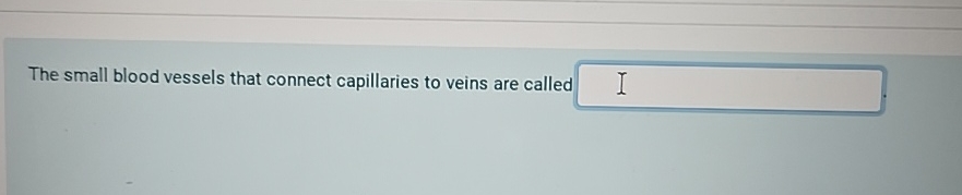 Solved The small blood vessels that connect capillaries to | Chegg.com