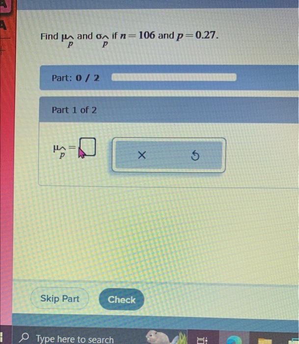 Solved Find μp^ and σp^ if n=106 and p=0.27. Part: 0/2 Part | Chegg.com