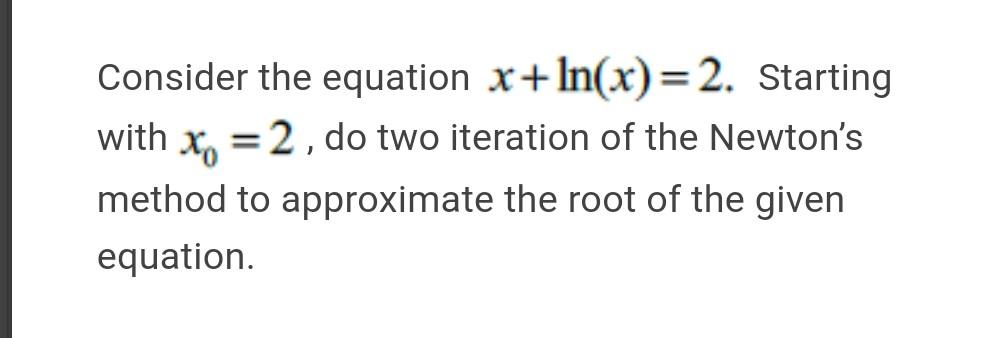 Solved Consider the equation x+ln(x)= 2. Starting with xo = | Chegg.com