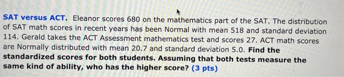 Solved SAT versus ACT. Eleanor scores 680 on the mathematics | Chegg.com Solved SAT versus ACT. Eleanor scores 680 on the mathematics | Chegg.com
