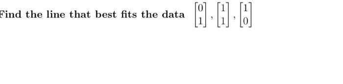 Solved Find the line that best fits the data [01],[11],[10] | Chegg.com