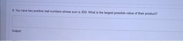 Solved 8. You have two positive real numbers whose sum is | Chegg.com