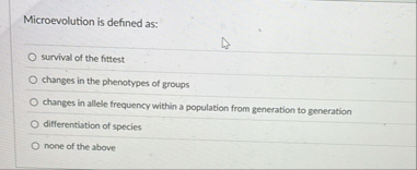Solved Microevolution is defined as:\geoquad Survival of | Chegg.com