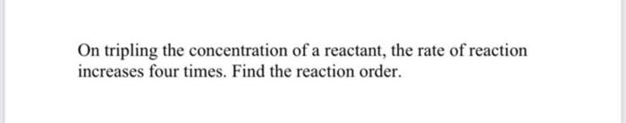 Solved On tripling the concentration of a reactant, the rate | Chegg.com
