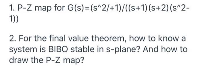 Solved 1. P-Z map for G(s)=(s^2/+1)/((s+1)(+2)(s^2- 1)) 2. | Chegg.com