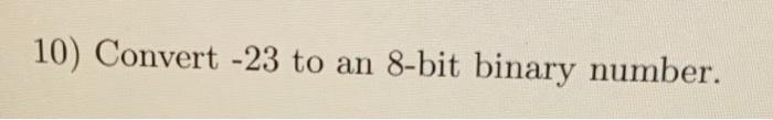 Solved 10) Convert -23 to an 8-bit binary number. | Chegg.com