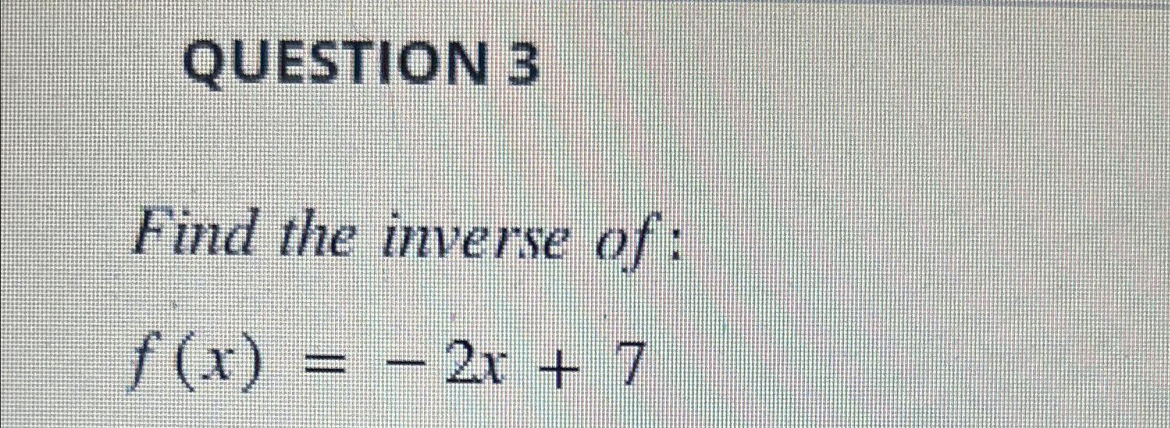 Solved QUESTION 3Find the inverse of:f(x)=-2x+7 | Chegg.com