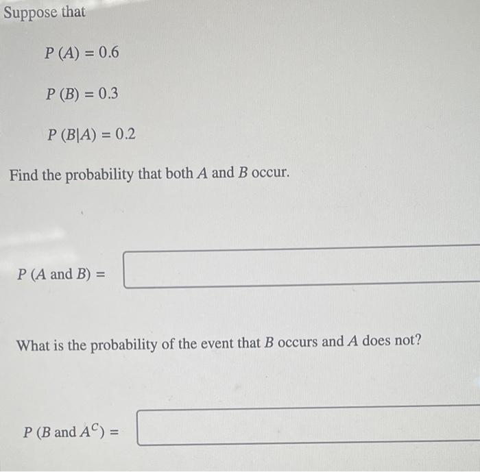 Solved Suppose that P(A)=0.6P(B)=0.3P(B∣A)=0.2 Find the | Chegg.com