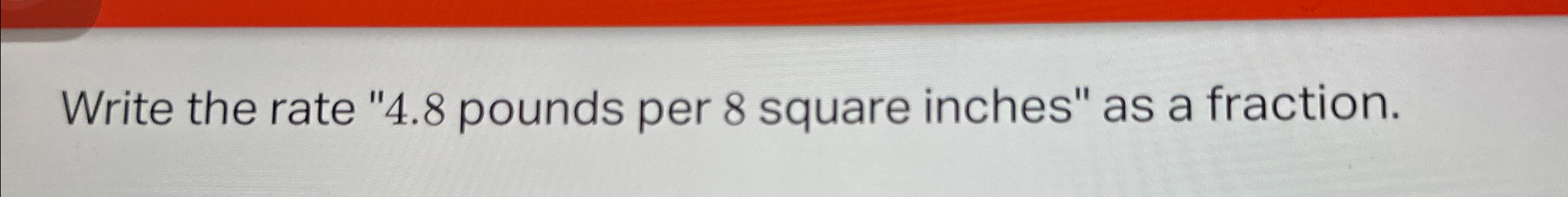 Solved Write the rate " 4.8 ﻿pounds per 8 ﻿square inches" as | Chegg.com