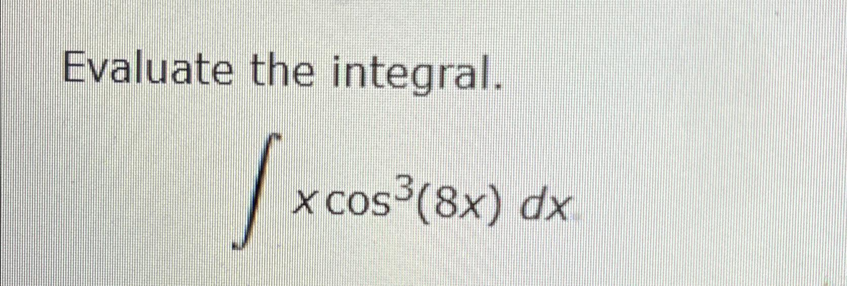 Solved Evaluate the integral.∫﻿﻿xcos3(8x)dx | Chegg.com