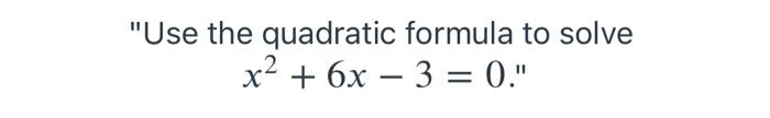 Solved "Use the quadratic formula to solve x2 + 6x – 3 = 0." | Chegg.com