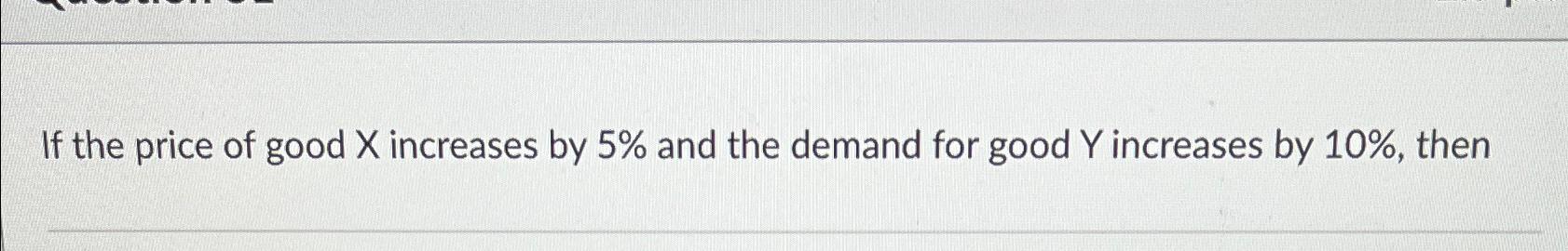 Solved If the price of good x ﻿increases by 5% ﻿and the | Chegg.com