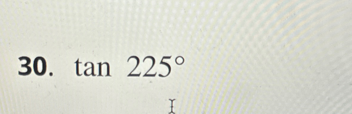 Solved tan225° ﻿For the following exercises, use reference | Chegg.com