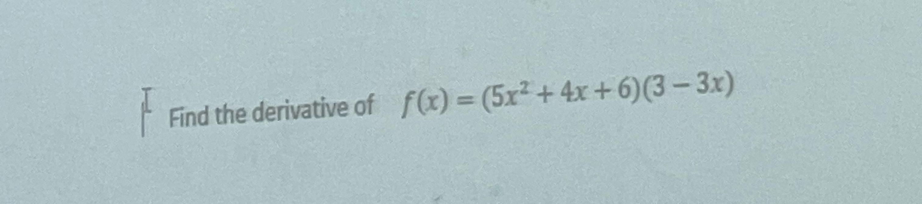 Solved Find the derivative of f(x)=(5x2+4x+6)(3-3x) | Chegg.com
