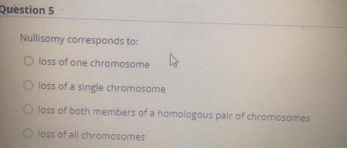 Solved Question 5 Nullisomy corresponds to: O loss of one | Chegg.com
