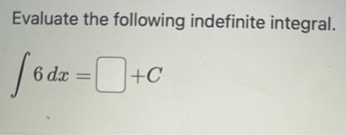 Solved Evaluate the following indefinite integral. ∫6dx=+C | Chegg.com