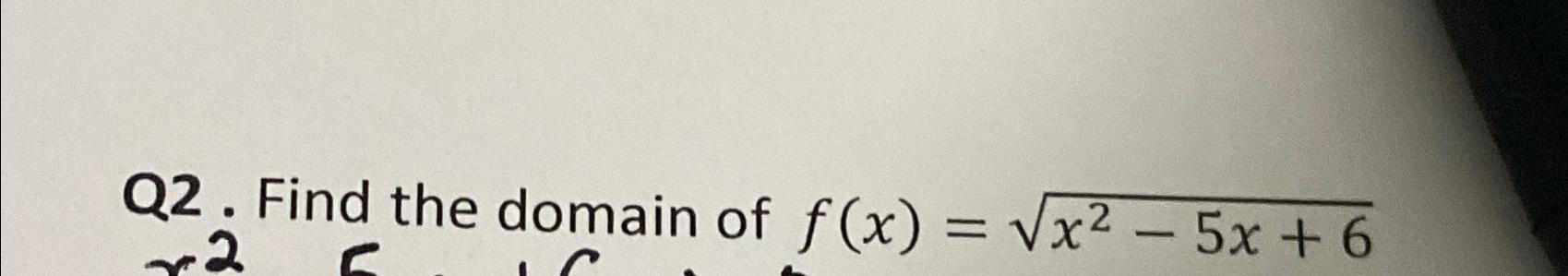 Solved Q2. ﻿Find the domain of f(x)=x2-5x+62 | Chegg.com