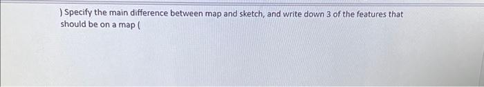 Solved ) Specify the main difference between map and sketch, | Chegg.com
