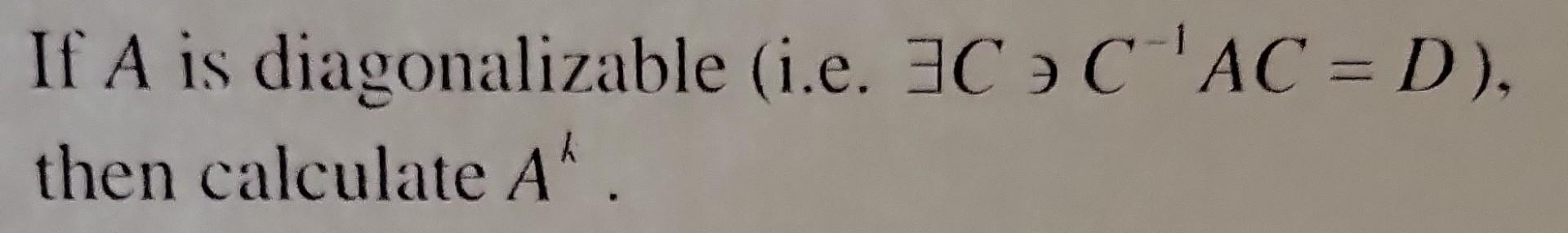 Solved If A is diagonalizable (i.e. ∃C∋C−1AC=D ), then | Chegg.com