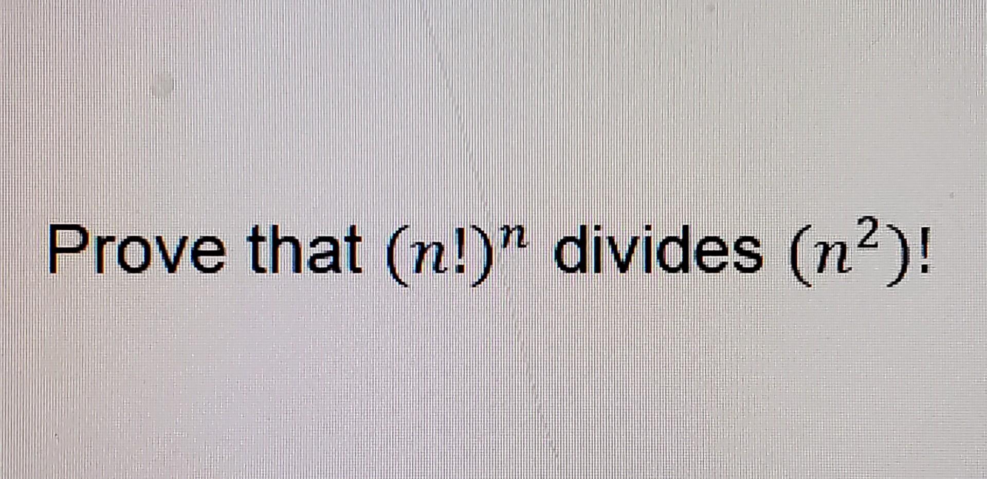 Solved Prove that (n!)n divides (n2)! | Chegg.com