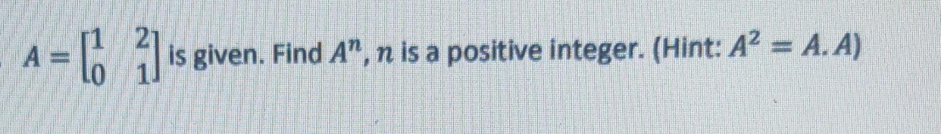 Solved A=[1021] is given. Find An,n is a positive integer. | Chegg.com