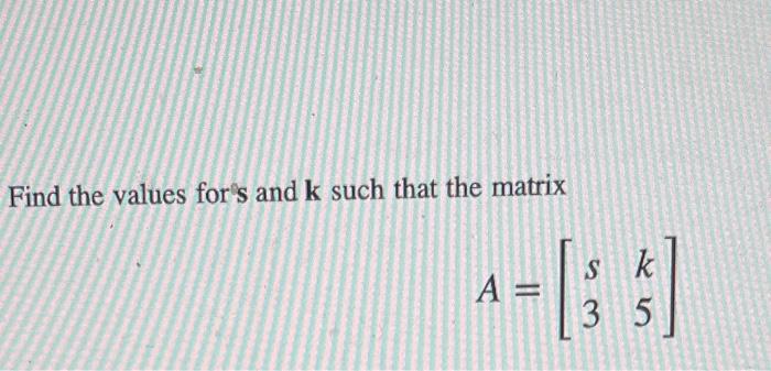 Solved Find the values for s and k such that the matrix | Chegg.com