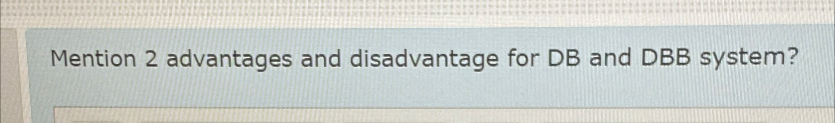 Solved Mention 2 ﻿advantages and disadvantage for DB and DBB | Chegg.com