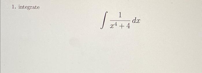 Solved 1. integrate S 1 x4 + 4 dx | Chegg.com