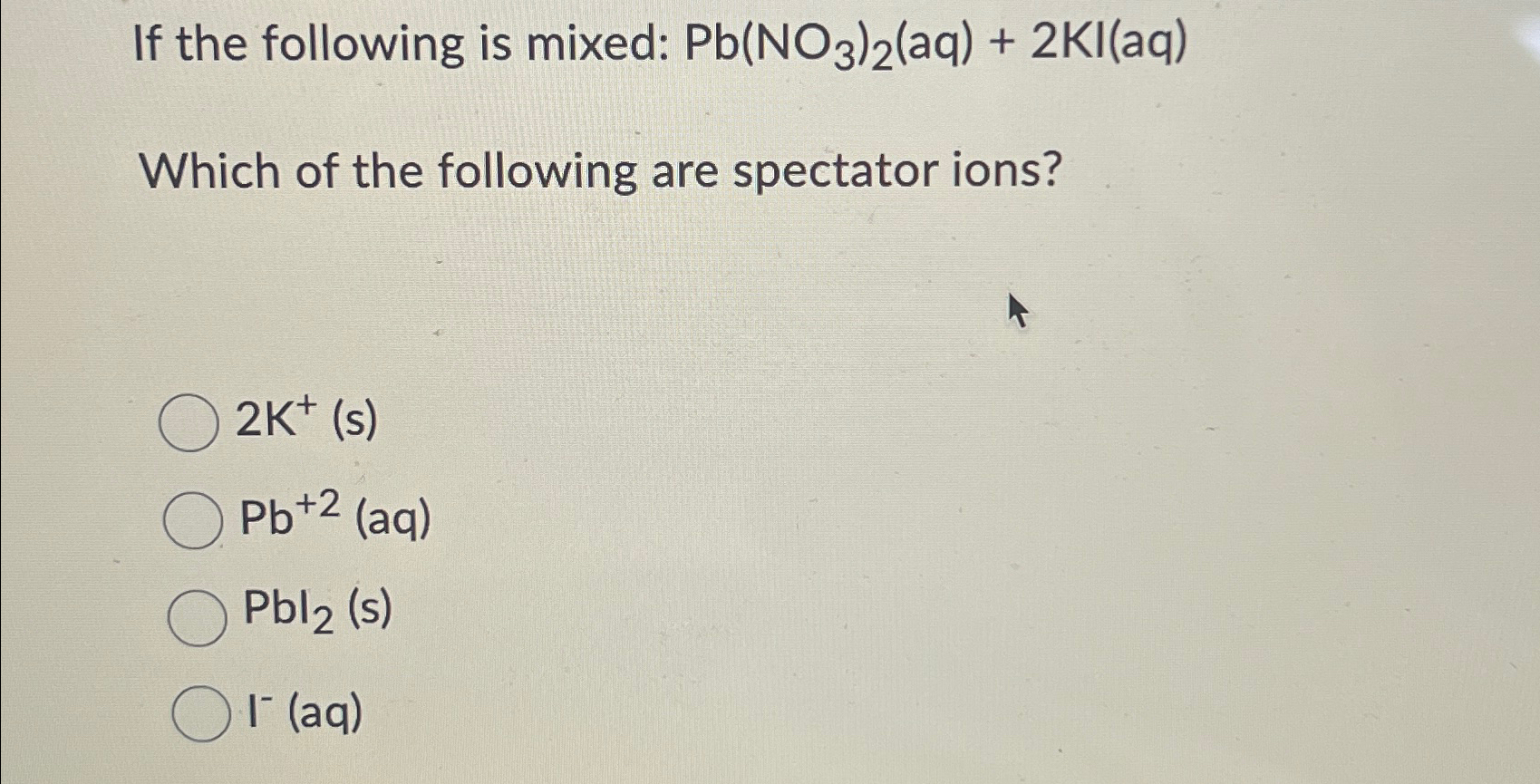 Solved If the following is mixed: Pb(NO3)2(aq)+2KI(aq)Which | Chegg.com