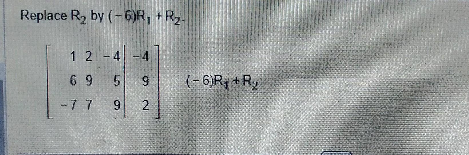 Solved Replace R2 by (−6)R1+R2 ⎣⎡16−7297−459−492⎦⎤ | Chegg.com
