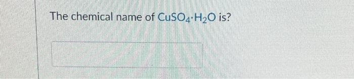 Solved The chemical name of CuSO4 H2O is? | Chegg.com