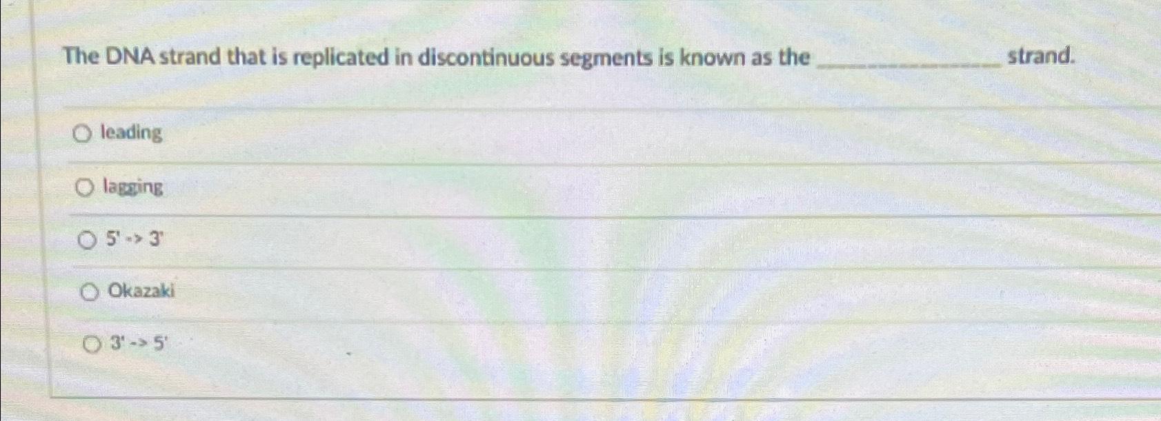 Solved The DNA strand that is replicated in discontinuous | Chegg.com
