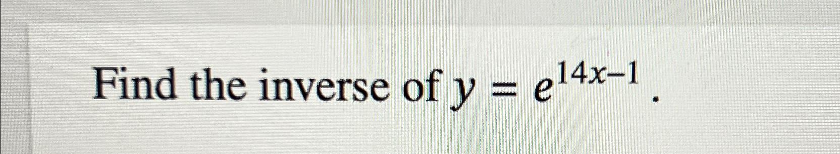 Solved Find the inverse of y=e14x-1. | Chegg.com