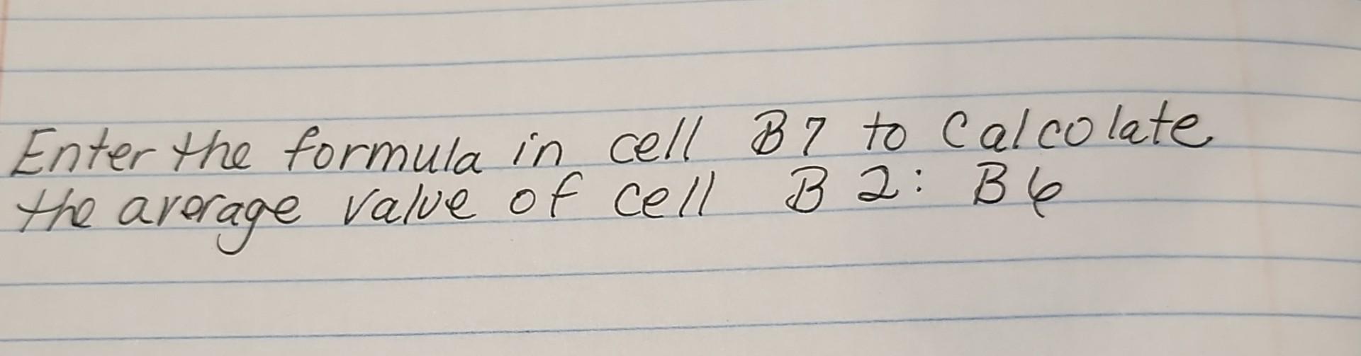 Solved Enter the formula in cell B7 to Calcolate the arerage | Chegg.com