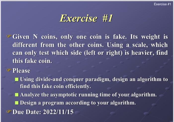 Solved Exercise #1 Given N coins, only one coin is fake. Its | Chegg.com